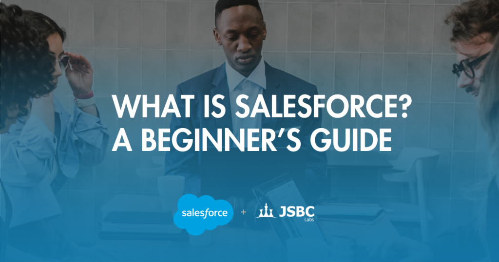 What is Salesforce? A Beginner’s Guide for Businesses – JSBC Labs